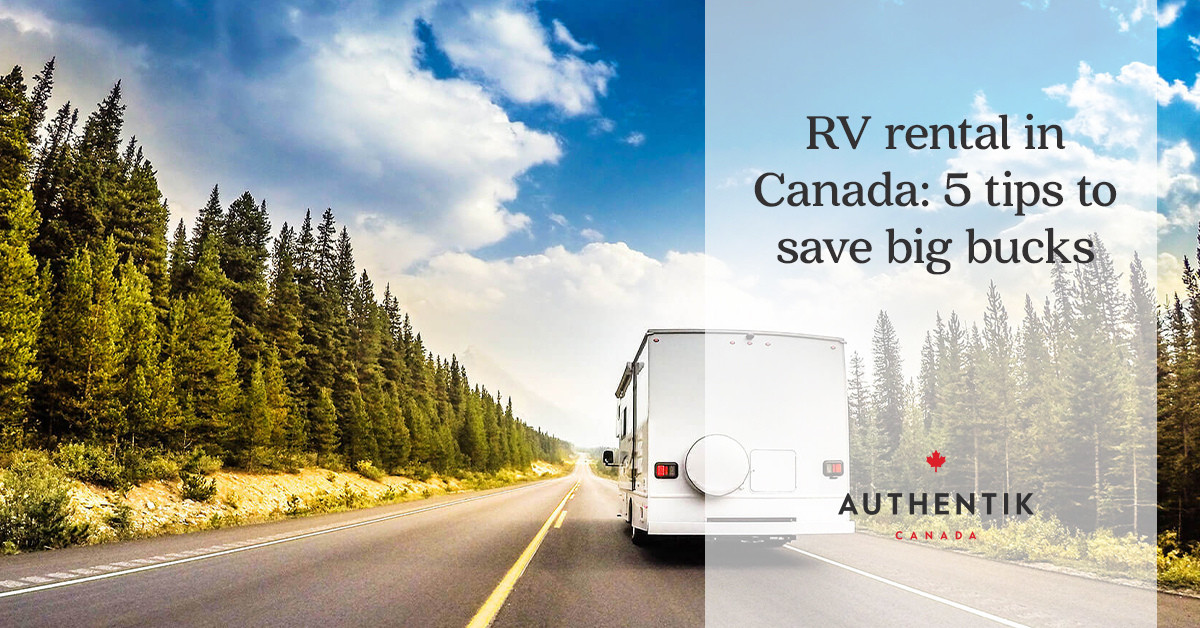 RV rental in Canada: 5 tips to save big bucks | Authentik Canada